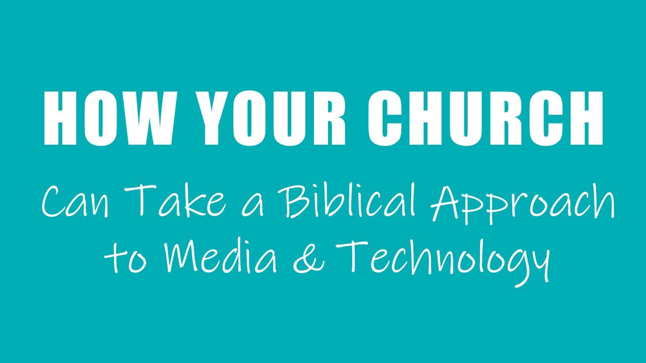 How Your Church Can Take a Biblical Approach to Media & Technology ...